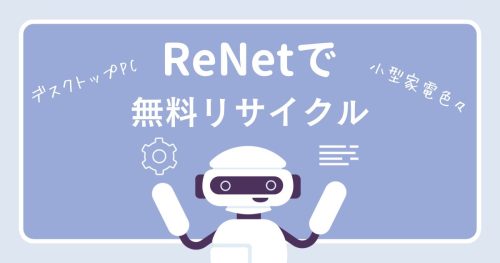 ReNetでパソコンを無料回収してもらってリサイクル！不要な小型家電も同梱して利用料無料！ | こぽたる・ファクトリーHP